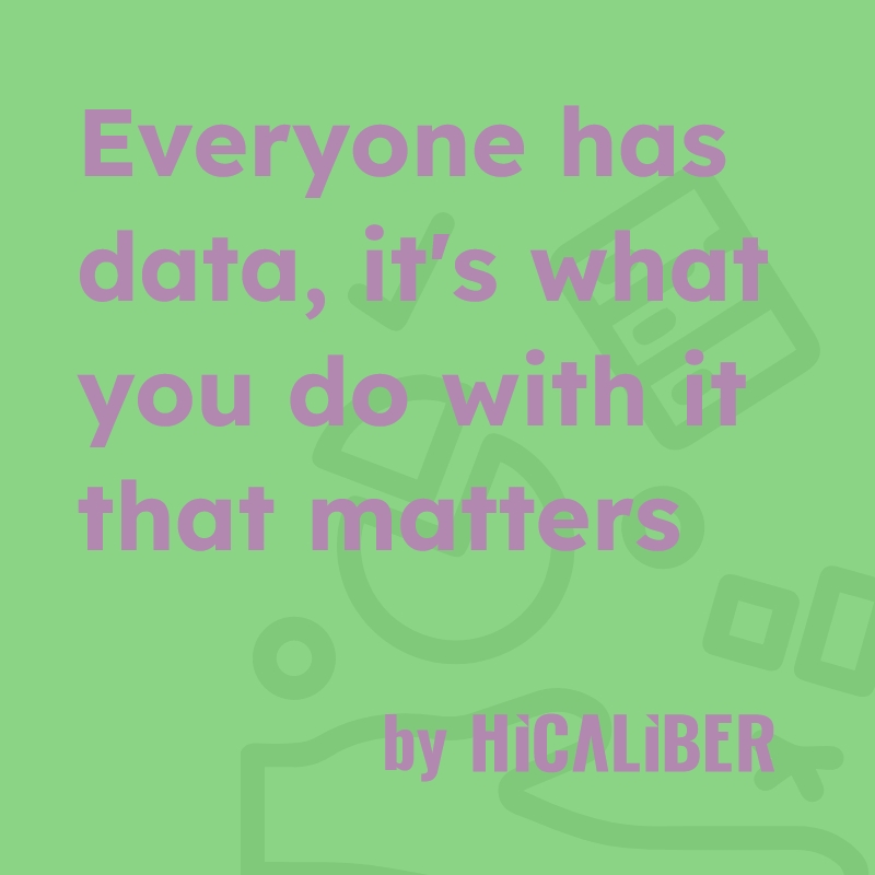 Everyone has data, it’s what you do with it that matters. - Hicaliber